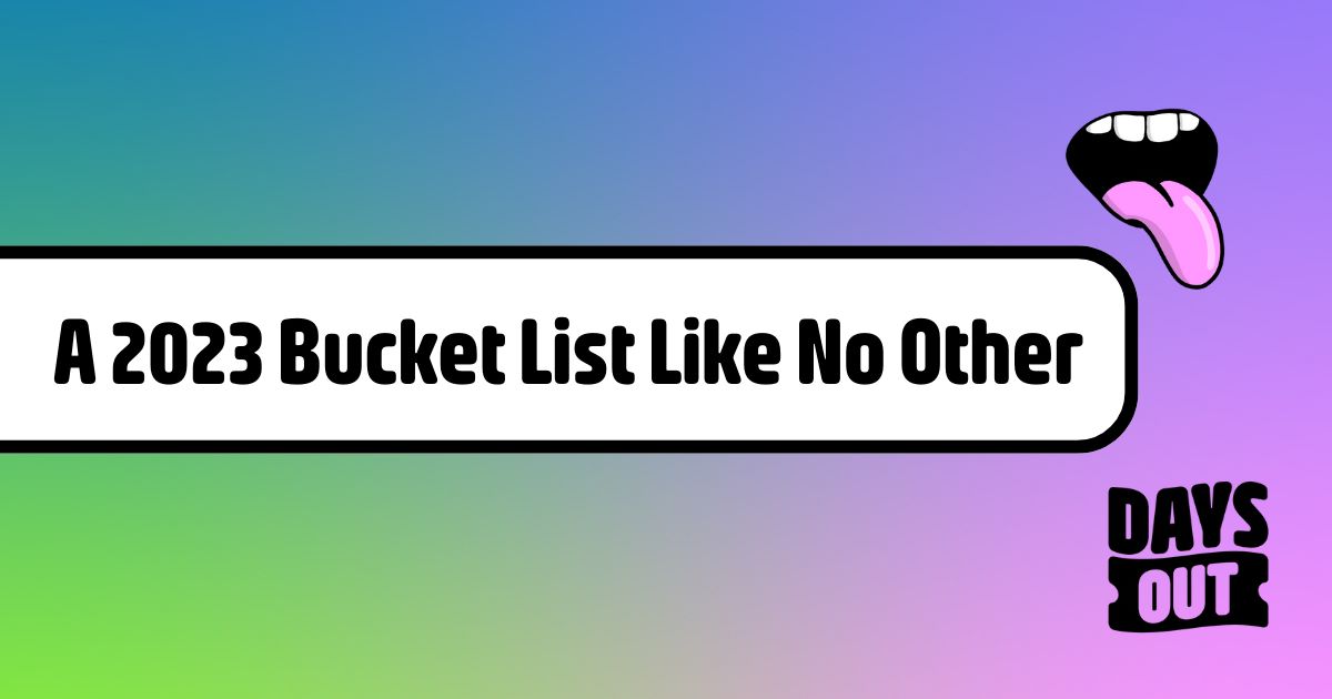 Your 2023 Bucket List | Days Out