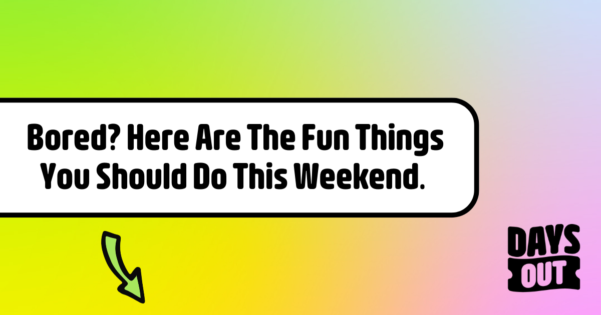 Here's What You Should Get Up To This Weekend | Days Out